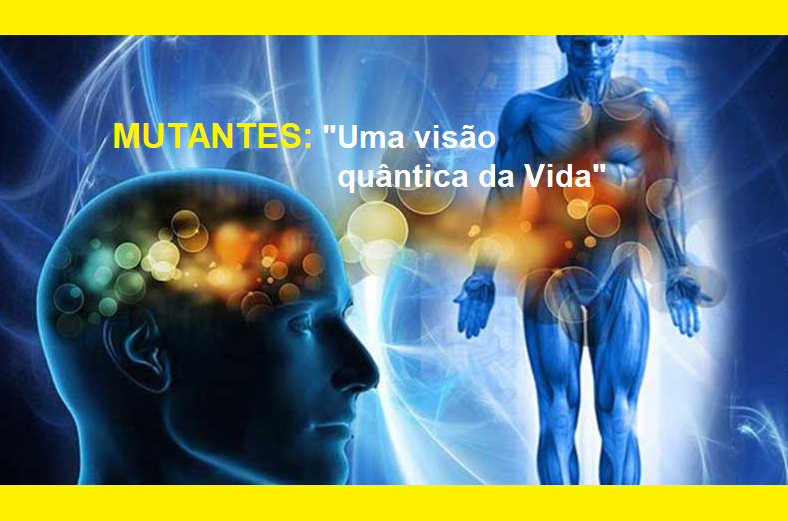MUTANTES – VISÃO QUÂNTICA DO SER HUMANO « Conteúdo que ajuda equilibrar ...